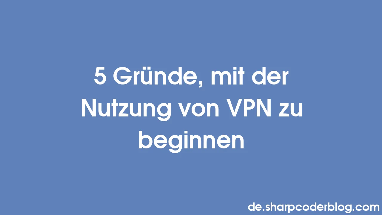 5 Gründe, mit der Nutzung von VPN zu beginnen | Sharp Coder Blog