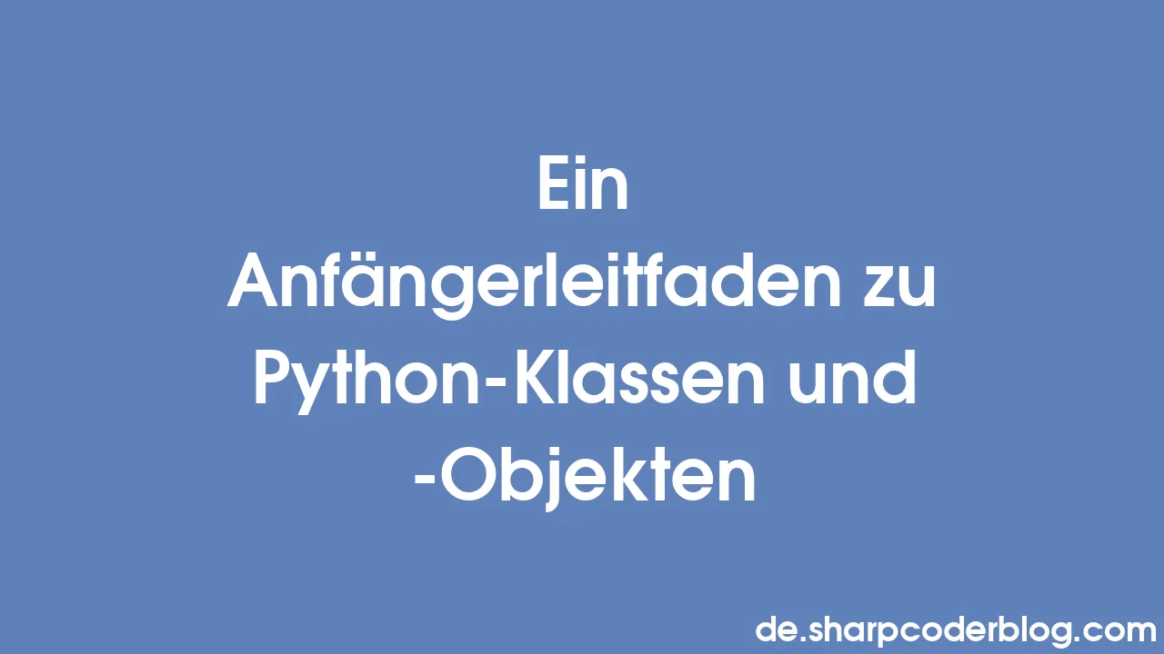 Ein Anfängerleitfaden zu Python-Klassen und -Objekten | Sharp Coder Blog
