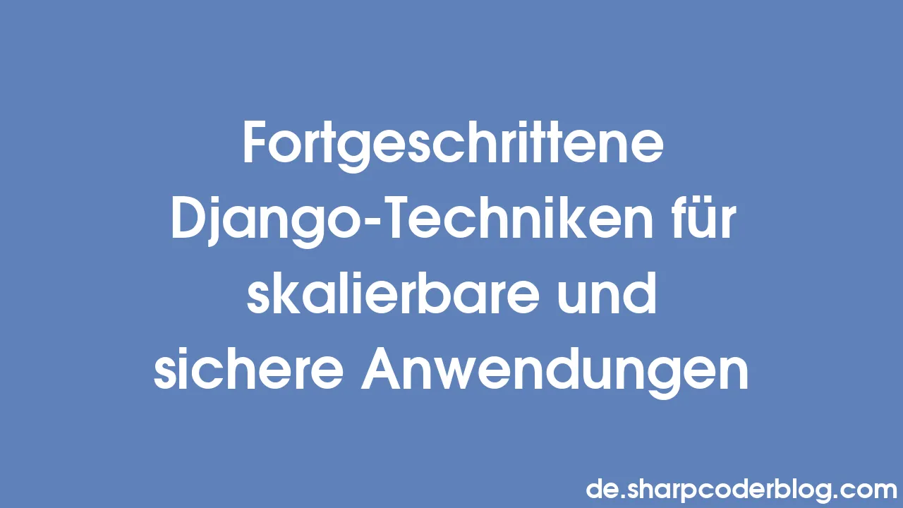Fortgeschrittene Django-Techniken für skalierbare und sichere Anwendungen | Sharp Coder Blog