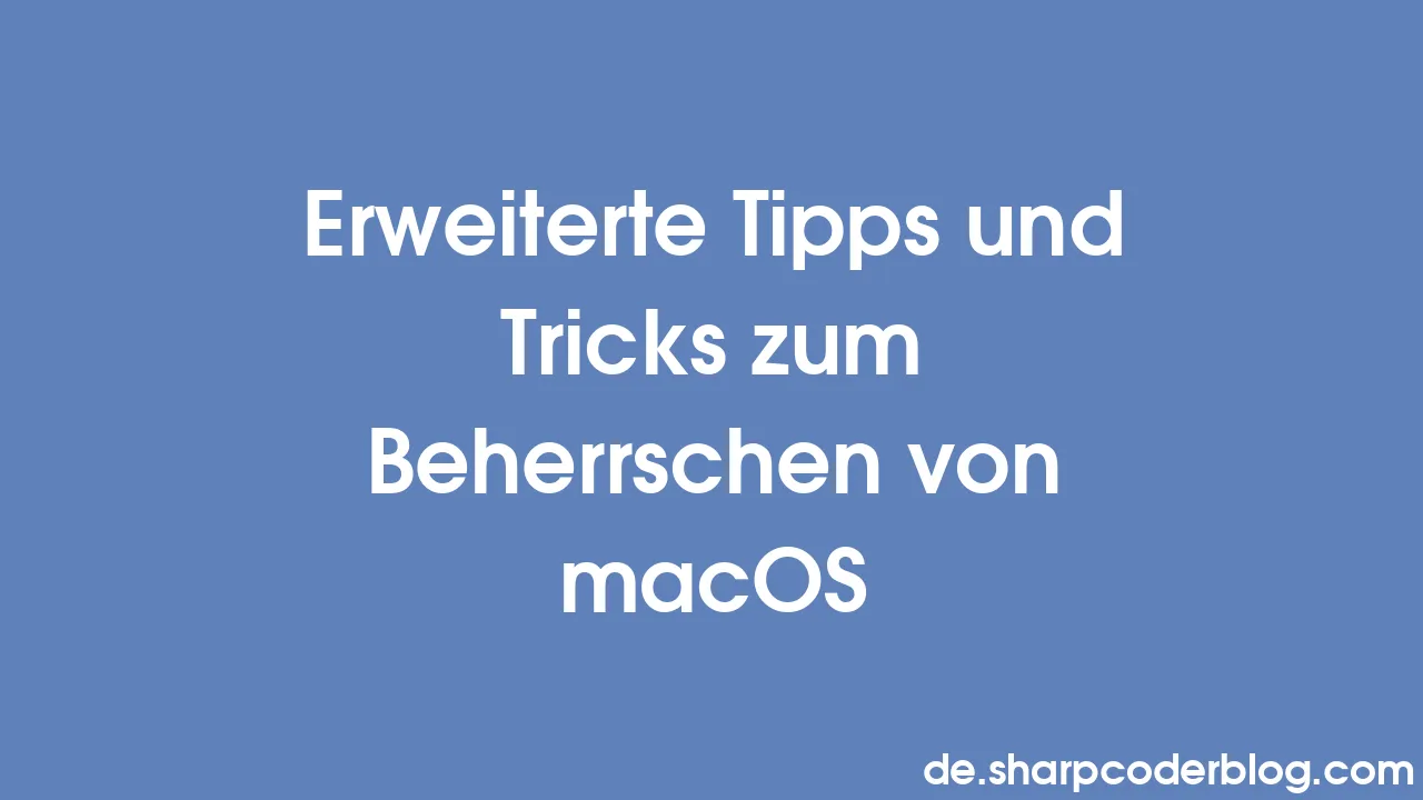 Erweiterte Tipps und Tricks zum Beherrschen von macOS | Sharp Coder Blog