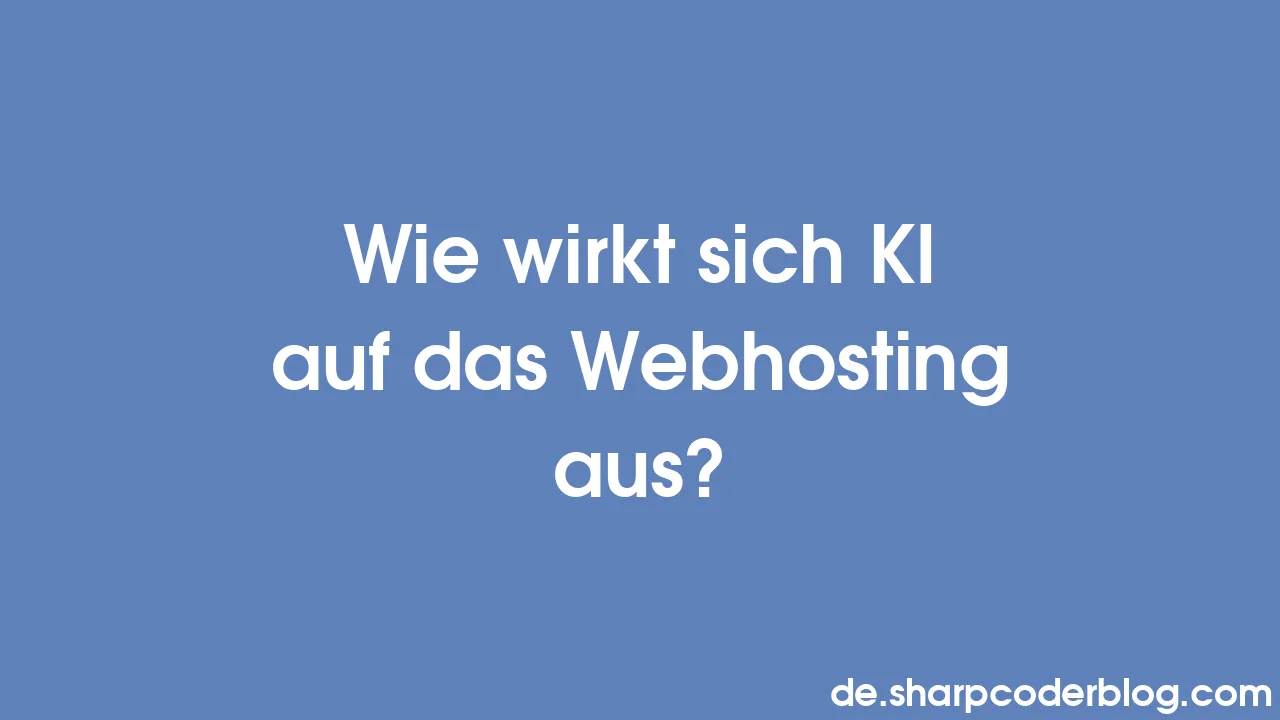 Wie wirkt sich KI auf das Webhosting aus? | Sharp Coder Blog