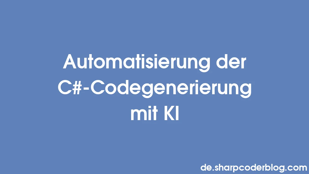 Automatisierung der C#-Codegenerierung mit KI | Sharp Coder Blog Automatisierung der C#-Codegenerierung mit KI | Sharp Coder Blog