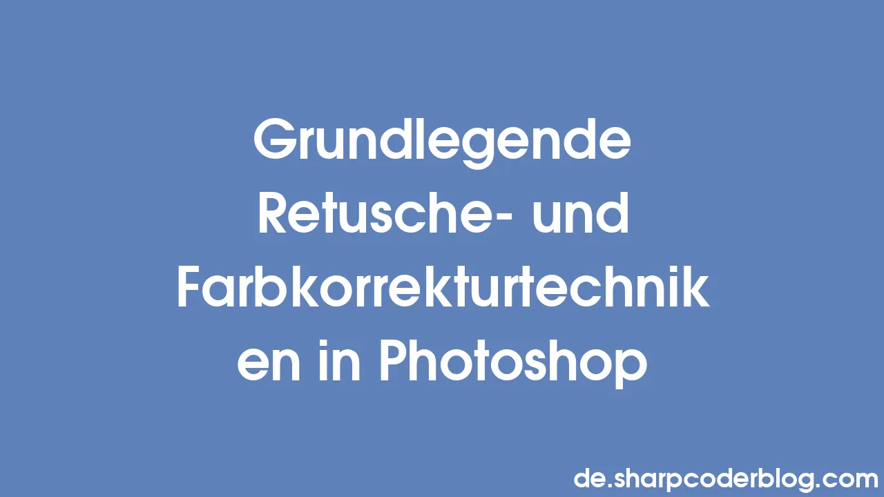 Grundlegende Retusche- und Farbkorrekturtechniken in Photoshop | Sharp Coder Blog