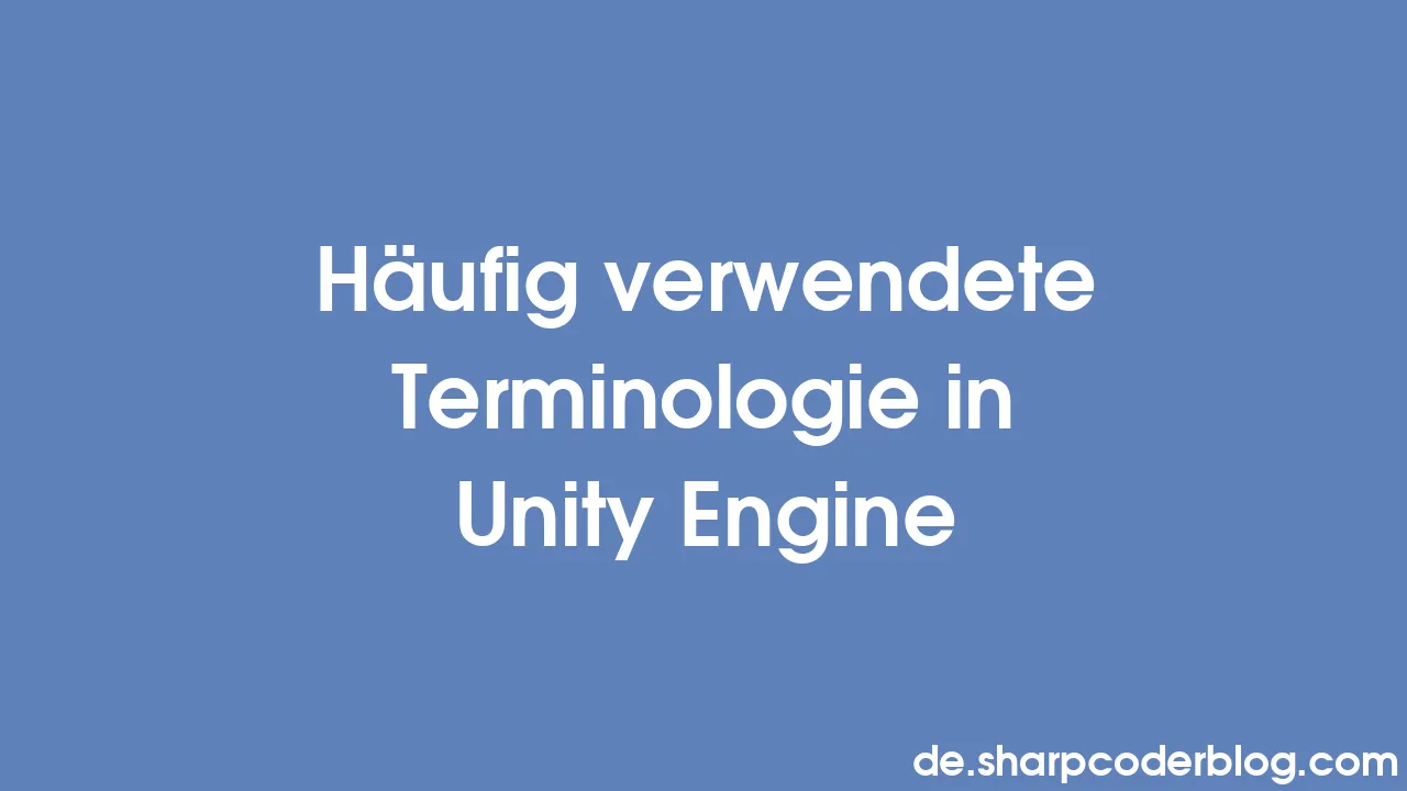 Häufig verwendete Terminologie in Unity Engine | Sharp Coder Blog