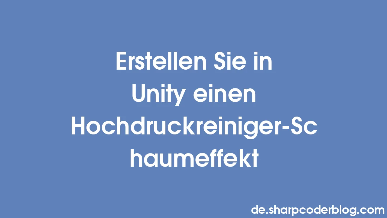 Erstellen Sie in Unity einen Hochdruckreiniger-Schaumeffekt | Sharp Coder Blog