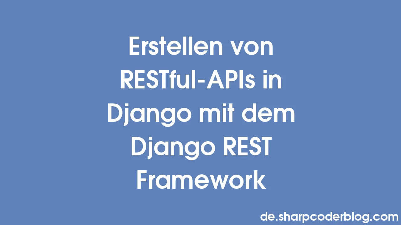 Erstellen von RESTful-APIs in Django mit dem Django REST Framework | Sharp Coder Blog