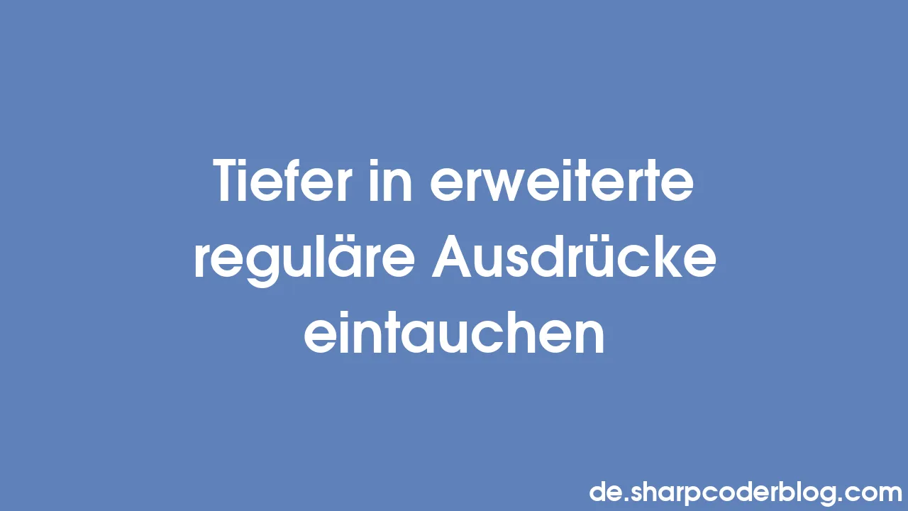 Tiefer in erweiterte reguläre Ausdrücke eintauchen | Sharp Coder Blog