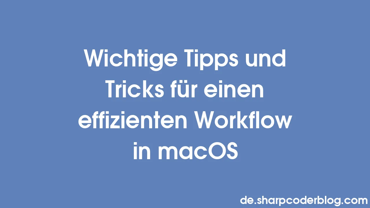 Wichtige Tipps und Tricks für einen effizienten Workflow in macOS | Sharp Coder Blog