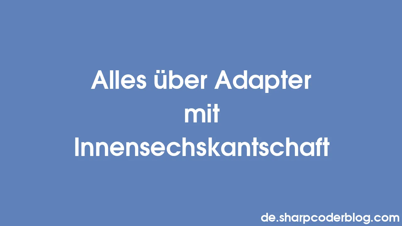 Alles über Adapter mit Innensechskantschaft | Sharp Coder Blog