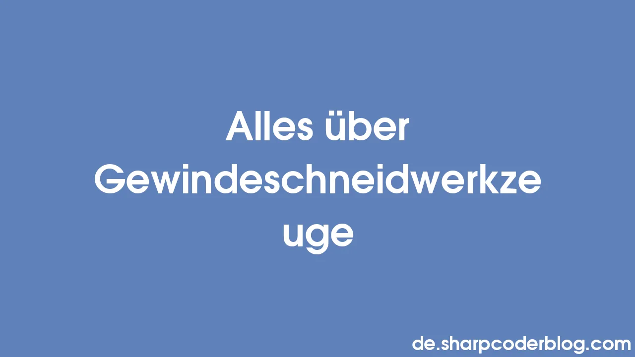 Alles über Gewindeschneidwerkzeuge | Sharp Coder Blog