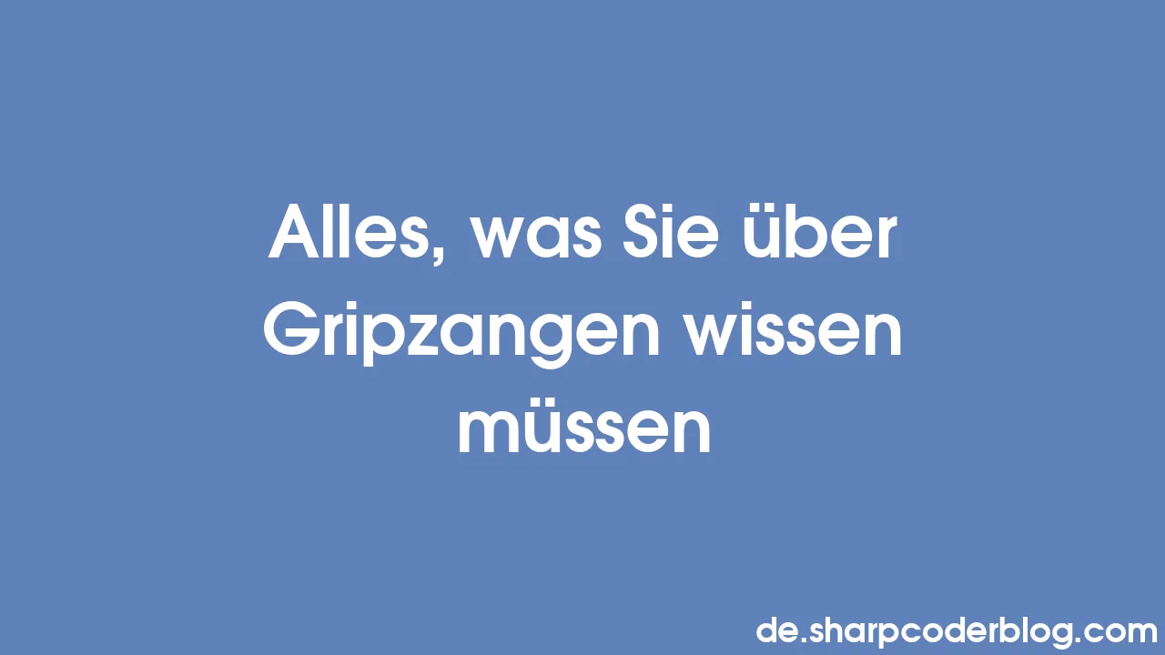 Alles, was Sie über Gripzangen wissen müssen | Sharp Coder Blog