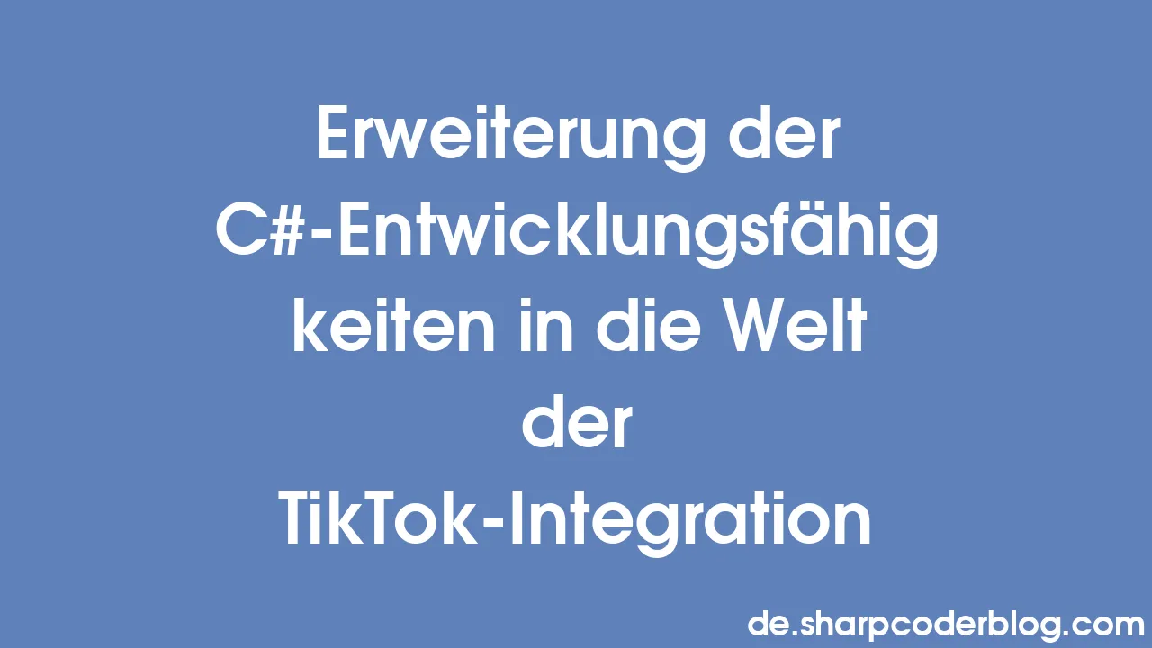 Erweiterung Der C Entwicklungsfähigkeiten In Die Welt Der Tiktok Integration Sharp Coder Blog