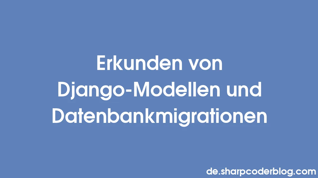 Erkunden von Django-Modellen und Datenbankmigrationen | Sharp Coder Blog