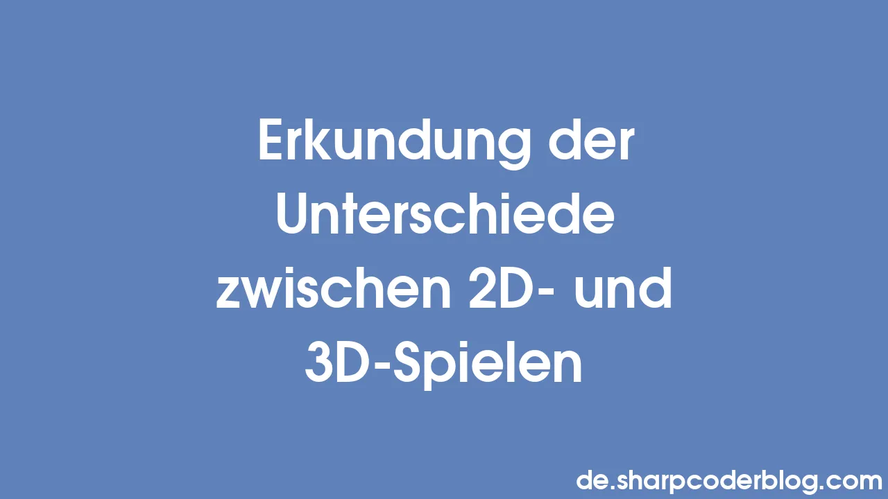 Erkundung der Unterschiede zwischen 2D- und 3D-Spielen | Sharp Coder Blog