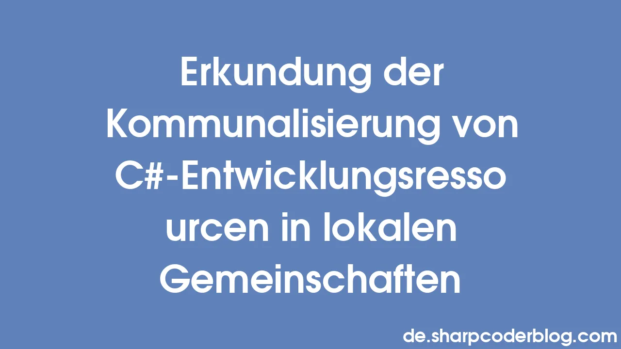 Erkundung der Kommunalisierung von C#-Entwicklungsressourcen in lokalen Gemeinschaften | Sharp ...