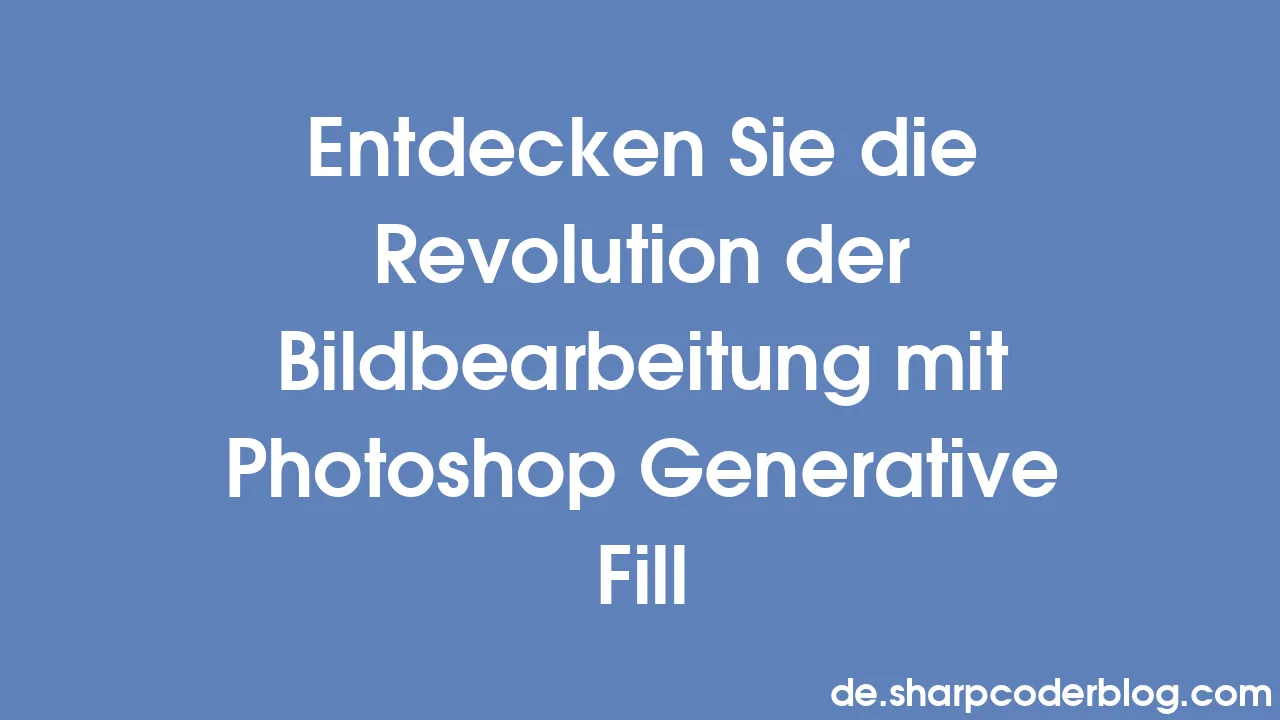 Entdecken Sie Die Revolution Der Bildbearbeitung Mit Photoshop Generative Fill Sharp Coder Blog