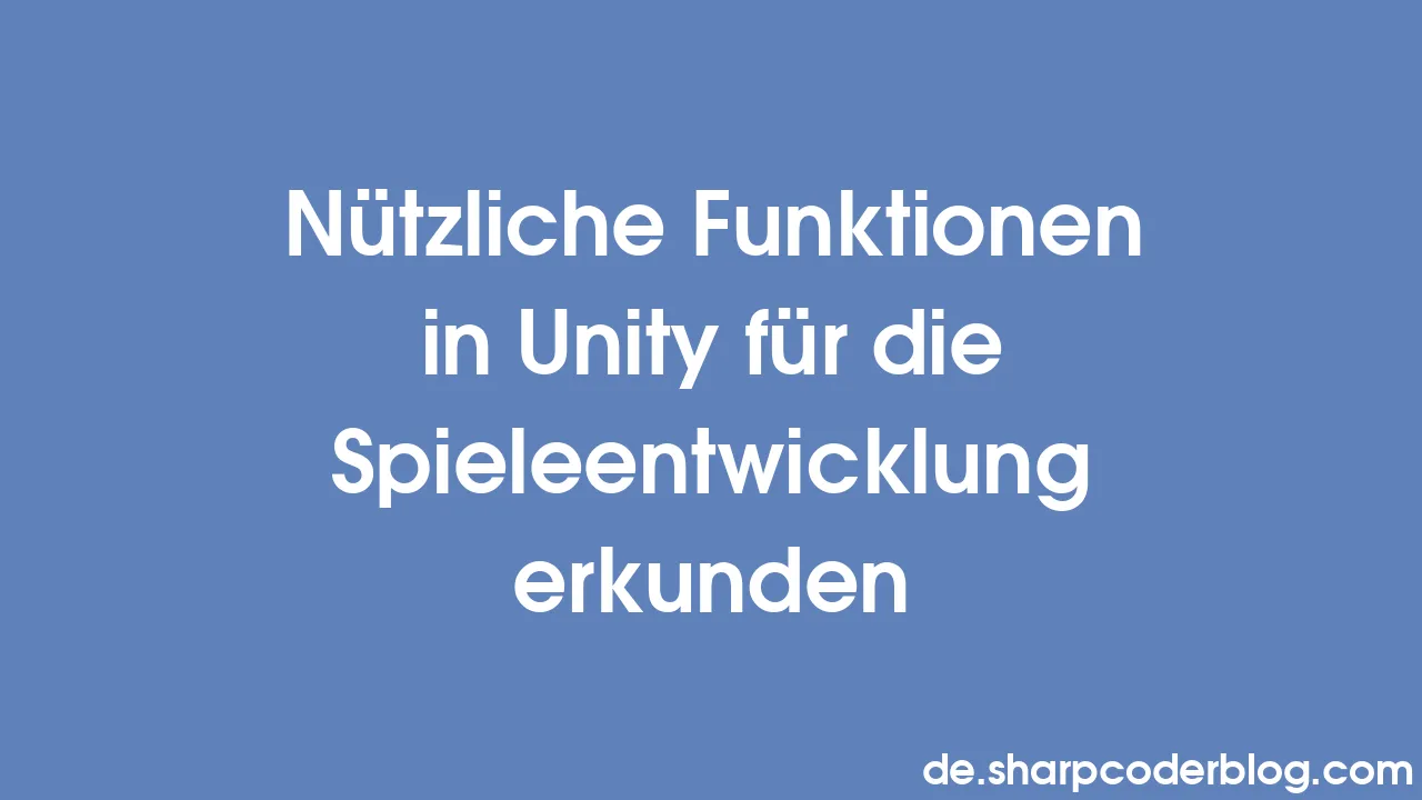 Nützliche Funktionen In Unity Für Die Spieleentwicklung Erkunden Sharp Coder Blog