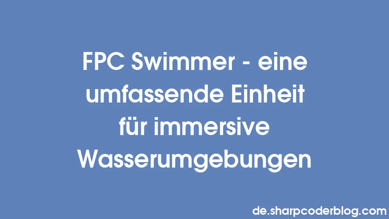 FPC Swimmer – eine umfassende Einheit für immersive Wasserumgebungen | Sharp Coder Blog