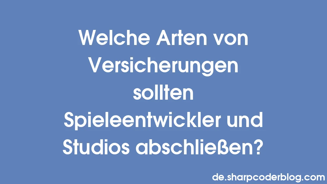 Welche Arten von Versicherungen sollten Spieleentwickler und Studios abschließen? | Sharp Coder Blog