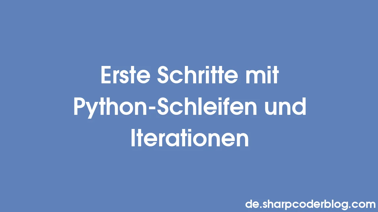 Erste Schritte Mit Python Schleifen Und Iterationen Sharp Coder Blog