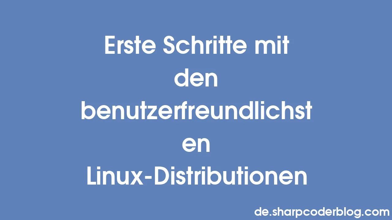 Erste Schritte mit den benutzerfreundlichsten Linux-Distributionen | Sharp Coder Blog