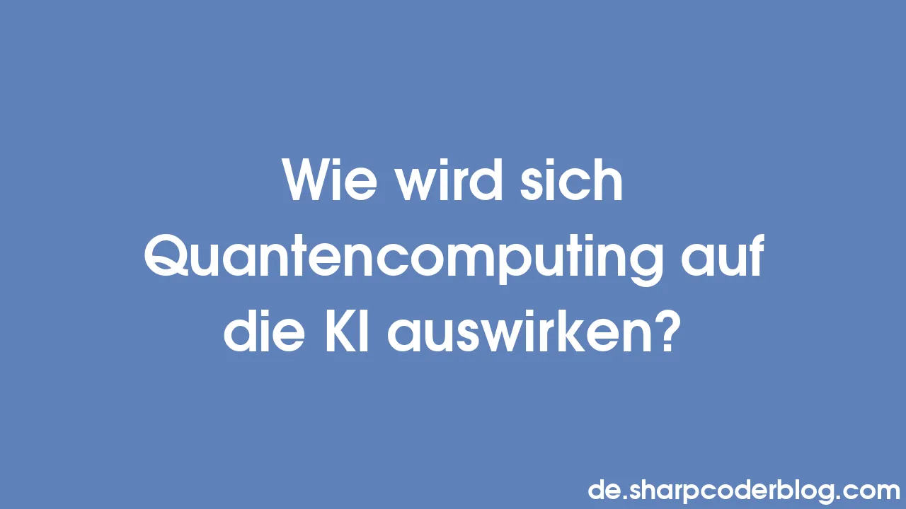 Wie wird sich Quantencomputing auf die KI auswirken? | Sharp Coder Blog