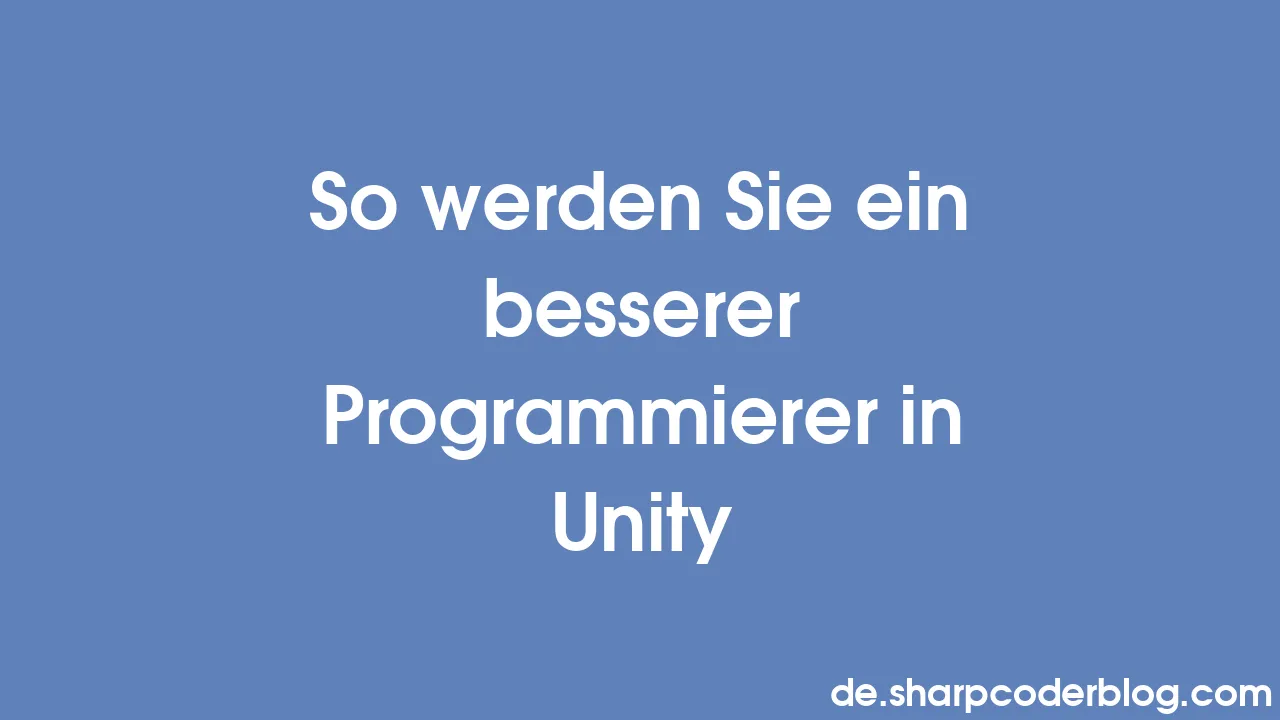 So Werden Sie Ein Besserer Programmierer In Unity Sharp Coder Blog