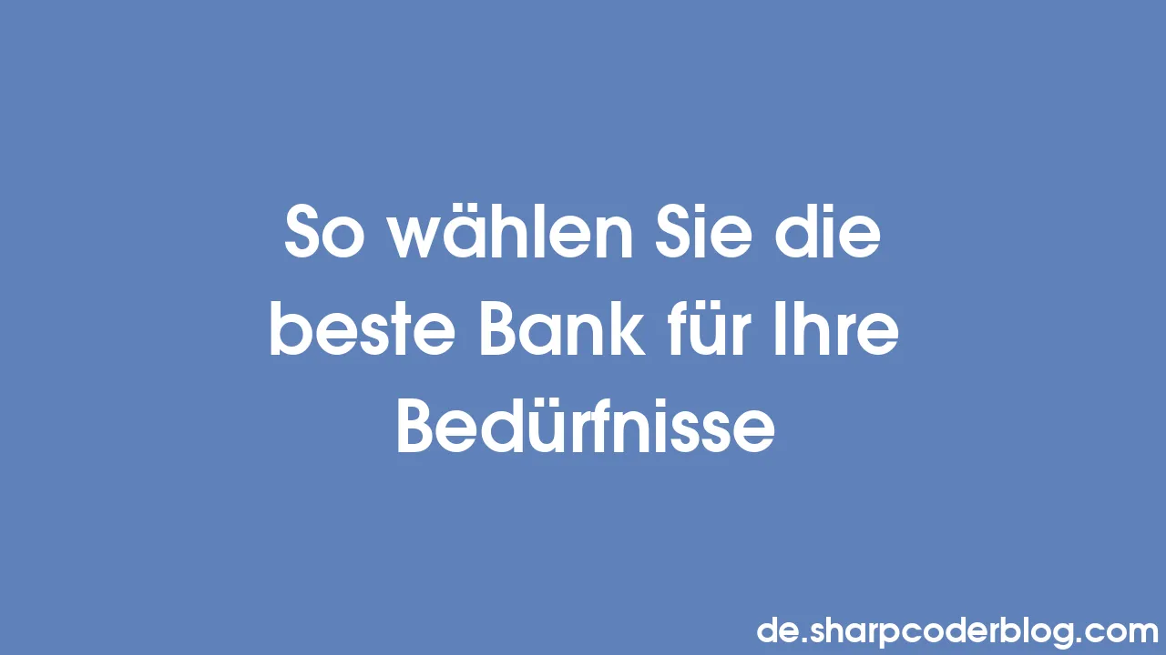 So wählen Sie die beste Bank für Ihre Bedürfnisse | Sharp Coder Blog