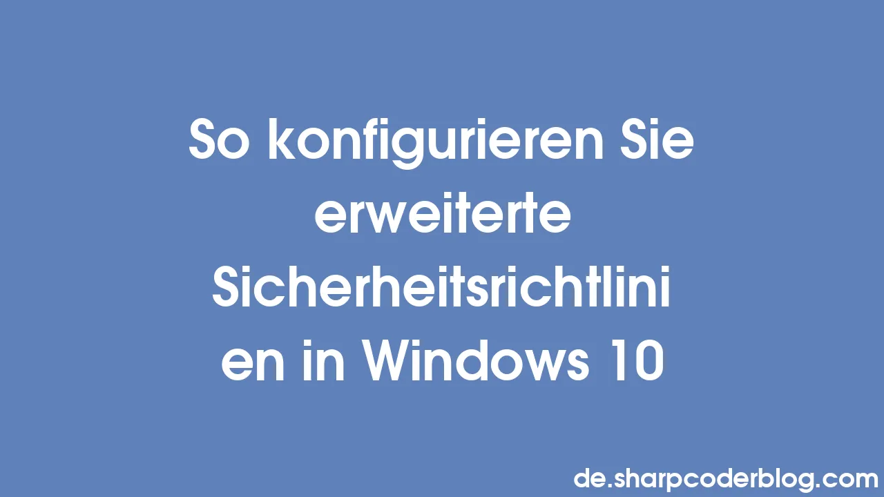 So konfigurieren Sie erweiterte Sicherheitsrichtlinien in Windows 10 | Sharp Coder Blog