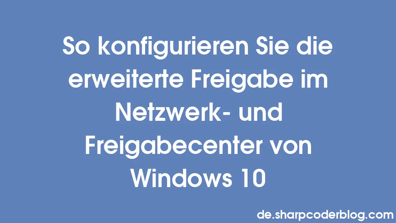 So konfigurieren Sie die erweiterte Freigabe im Netzwerk- und Freigabecenter von Windows 10 ...