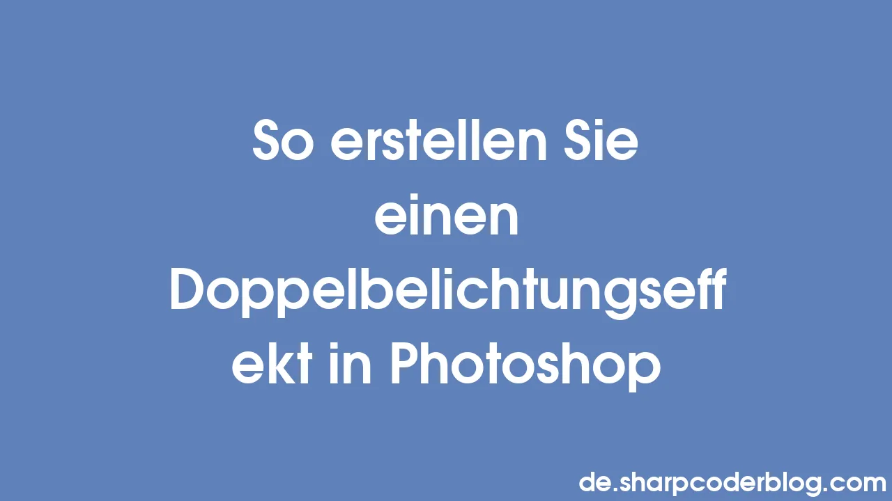 So erstellen Sie einen Doppelbelichtungseffekt in Photoshop | Sharp Coder Blog