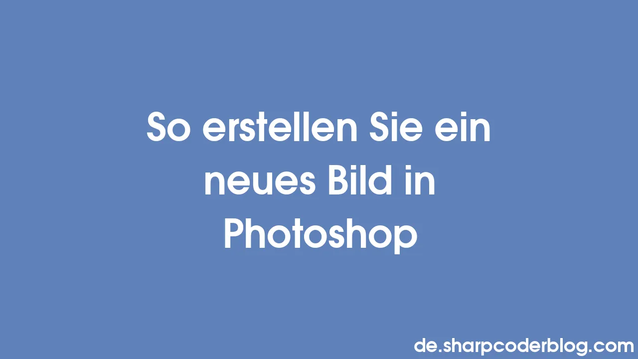 So erstellen Sie ein neues Bild in Photoshop | Sharp Coder Blog
