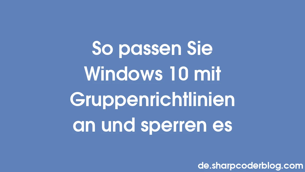 So passen Sie Windows 10 mit Gruppenrichtlinien an und sperren es | Sharp Coder Blog