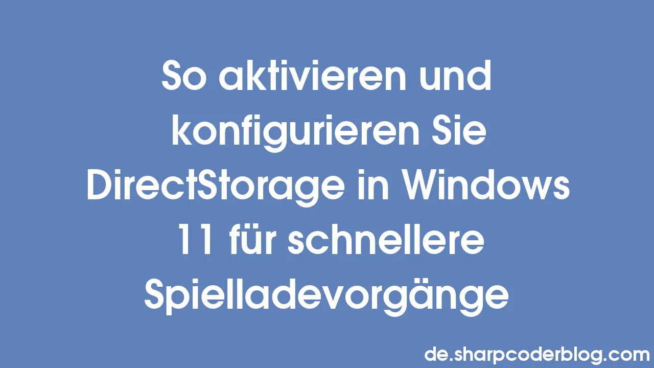 So aktivieren und konfigurieren Sie DirectStorage in Windows 11 für schnellere Spielladevorgänge ...