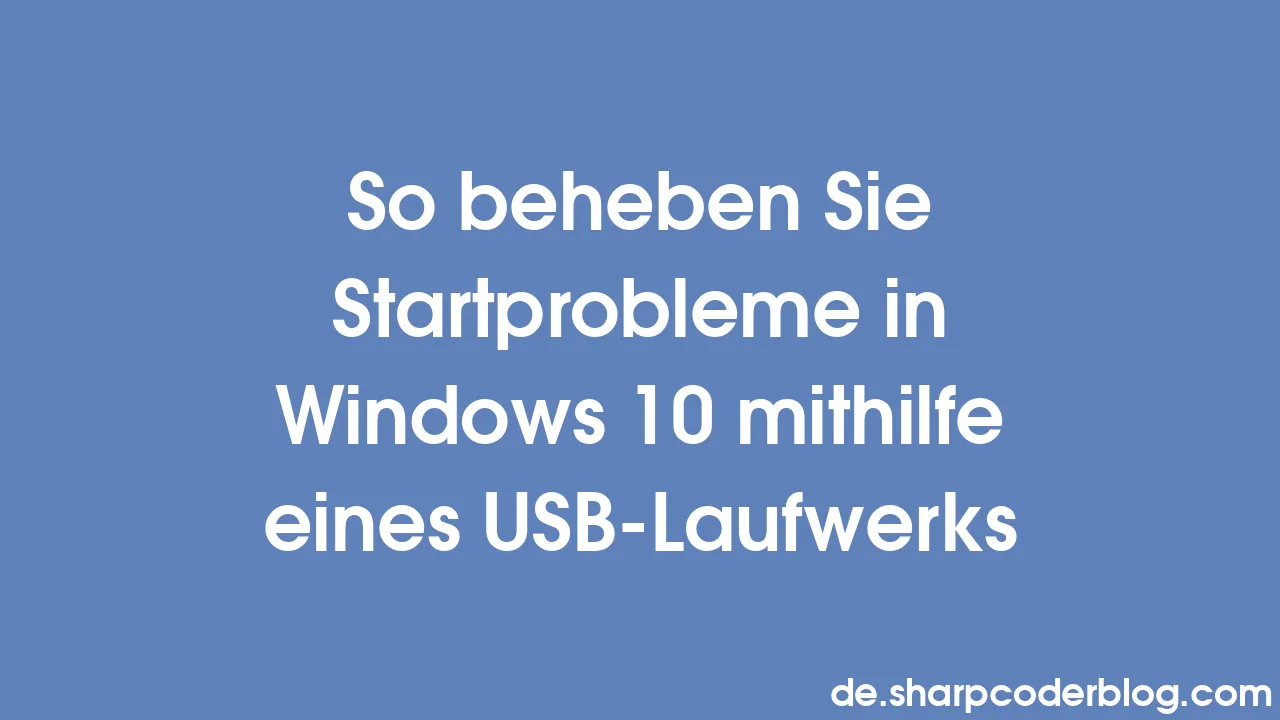 So beheben Sie Startprobleme in Windows 10 mithilfe eines USB-Laufwerks | Sharp Coder Blog