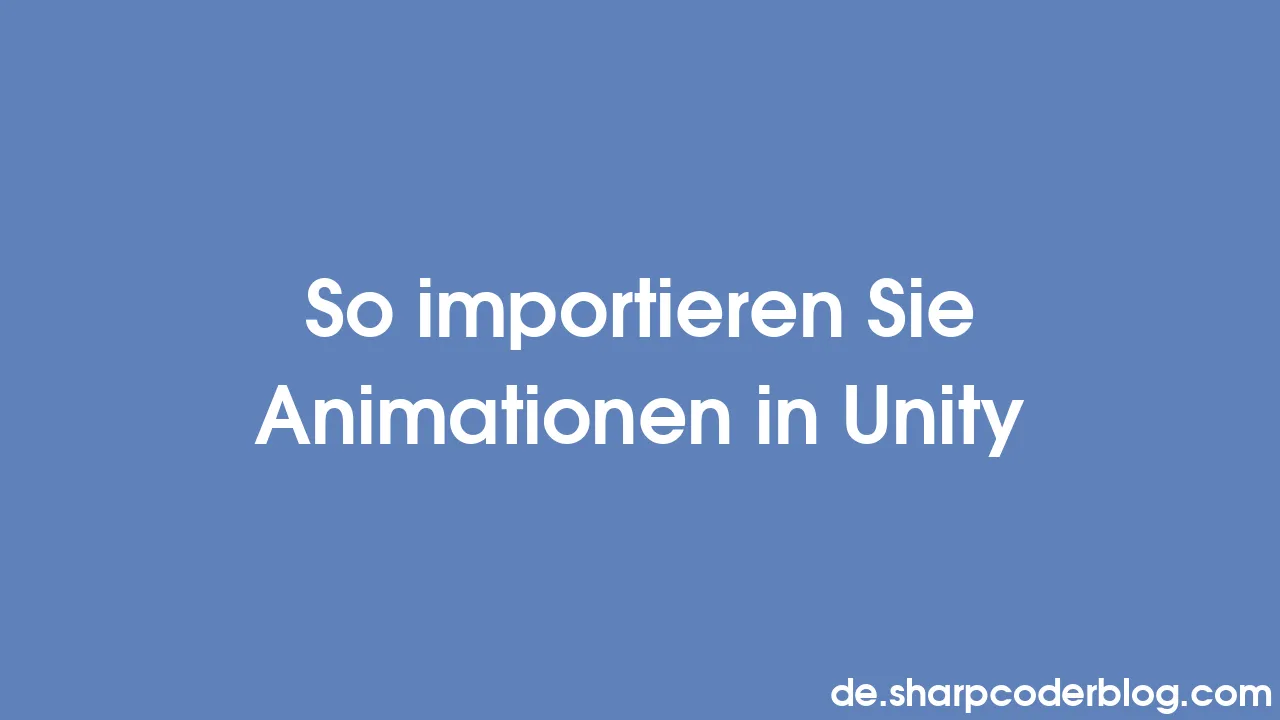 So importieren Sie Animationen in Unity | Sharp Coder Blog