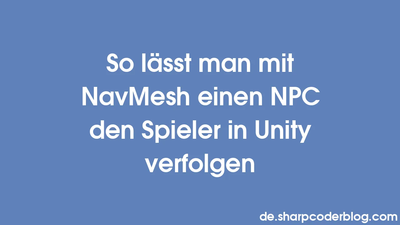 So lässt man mit NavMesh einen NPC den Spieler in Unity verfolgen | Sharp Coder Blog