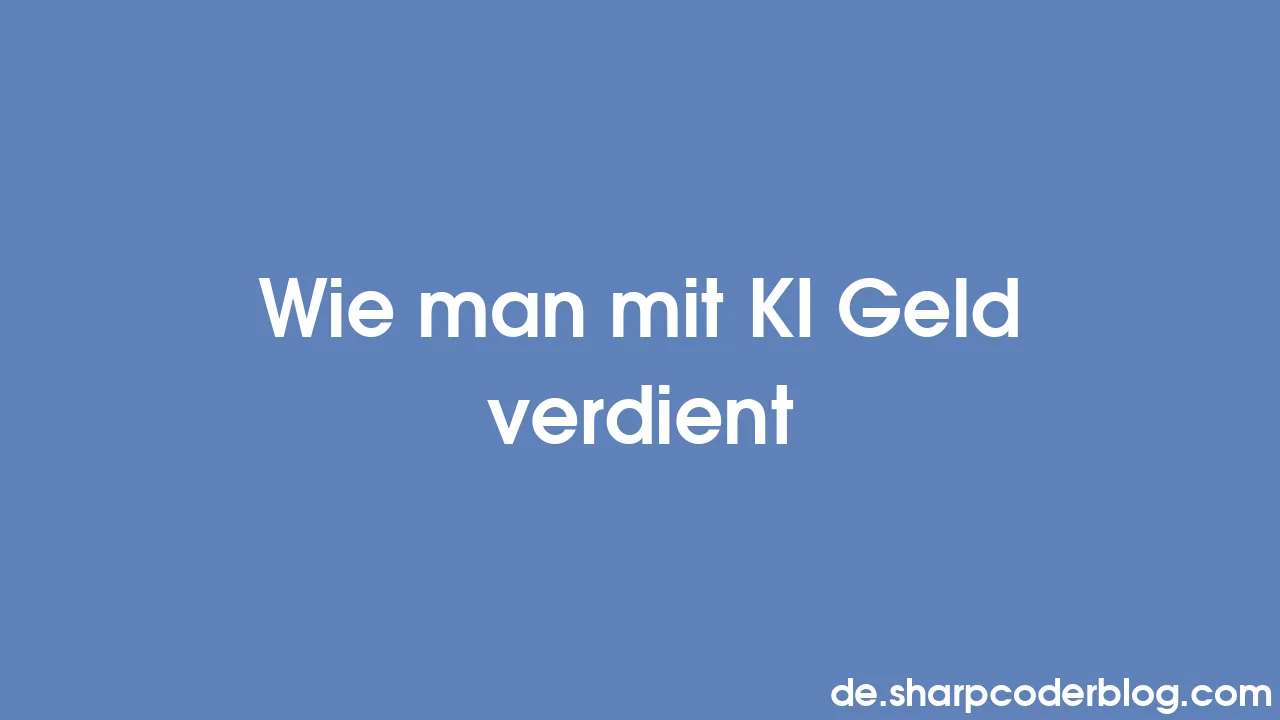 Wie man mit KI Geld verdient | Sharp Coder Blog