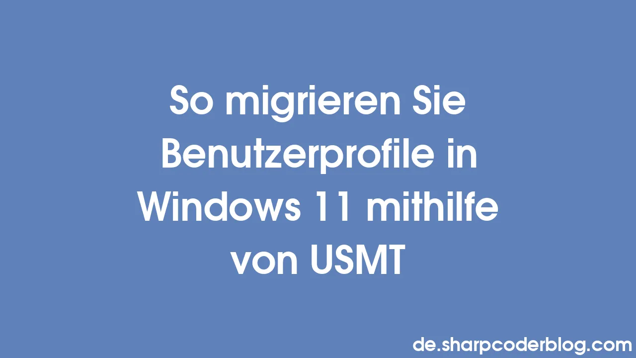So migrieren Sie Benutzerprofile in Windows 11 mithilfe von USMT | Sharp Coder Blog