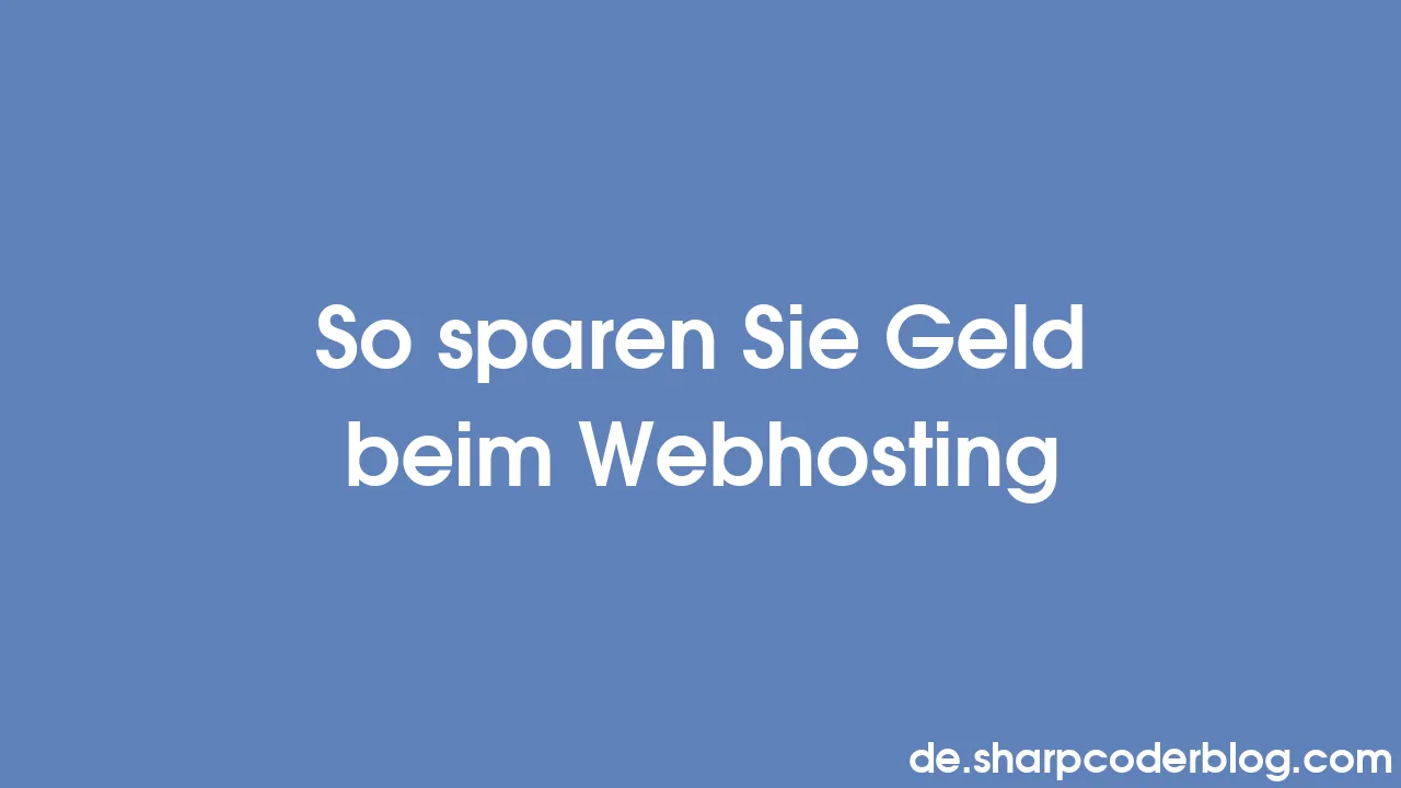 So sparen Sie Geld beim Webhosting | Sharp Coder Blog
