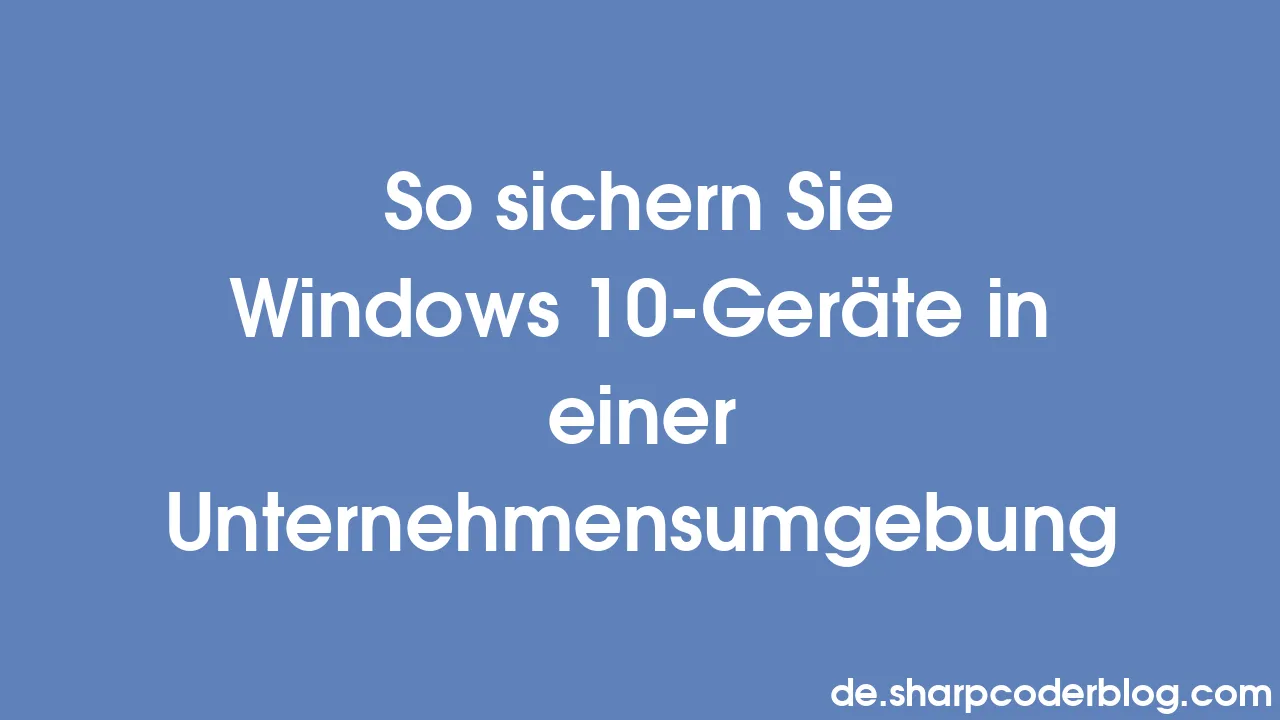 So sichern Sie Windows 10-Geräte in einer Unternehmensumgebung | Sharp Coder Blog
