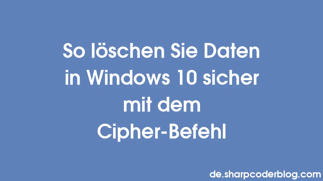 So Löschen Sie Daten In Windows 10 Sicher Mit Dem Cipher Befehl Sharp Coder Blog 
