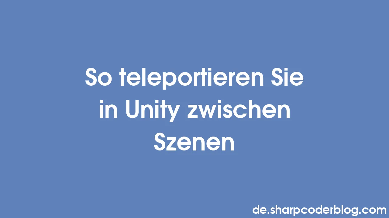So teleportieren Sie in Unity zwischen Szenen | Sharp Coder Blog