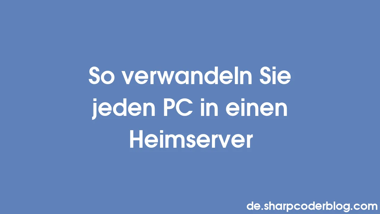So verwandeln Sie jeden PC in einen Heimserver | Sharp Coder Blog