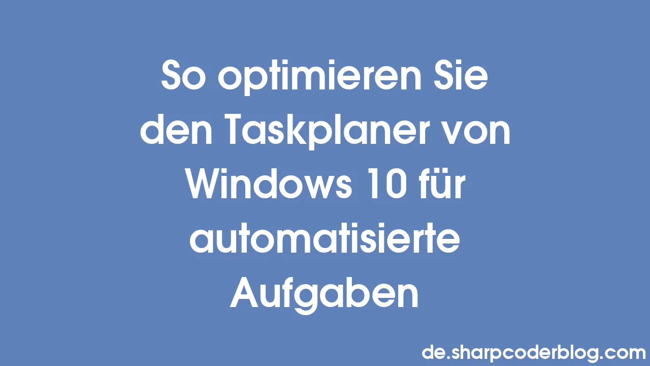 So Optimieren Sie Den Taskplaner Von Windows 10 Für Automatisierte 