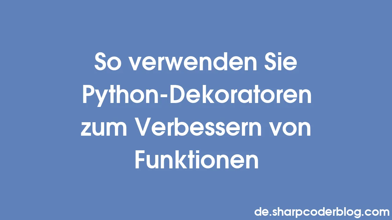 So Verwenden Sie Python Dekoratoren Zum Verbessern Von Funktionen