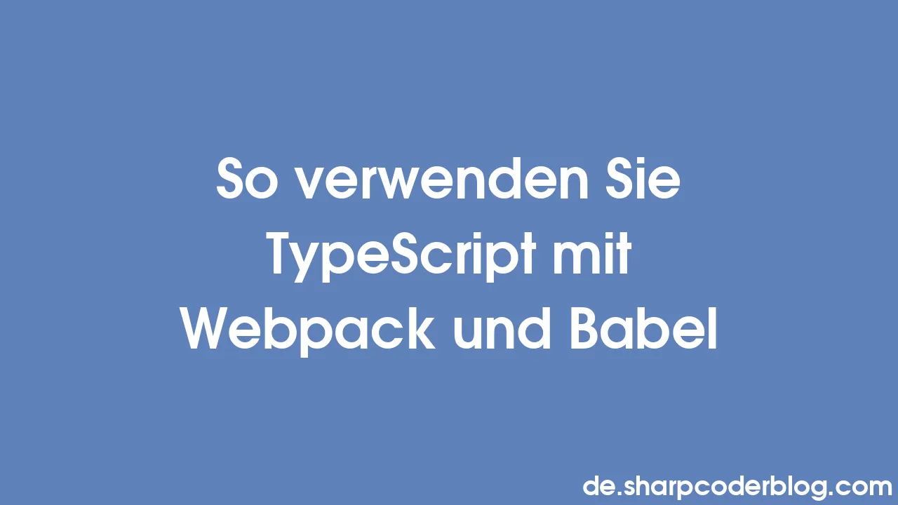 So verwenden Sie TypeScript mit Webpack und Babel | Sharp Coder Blog