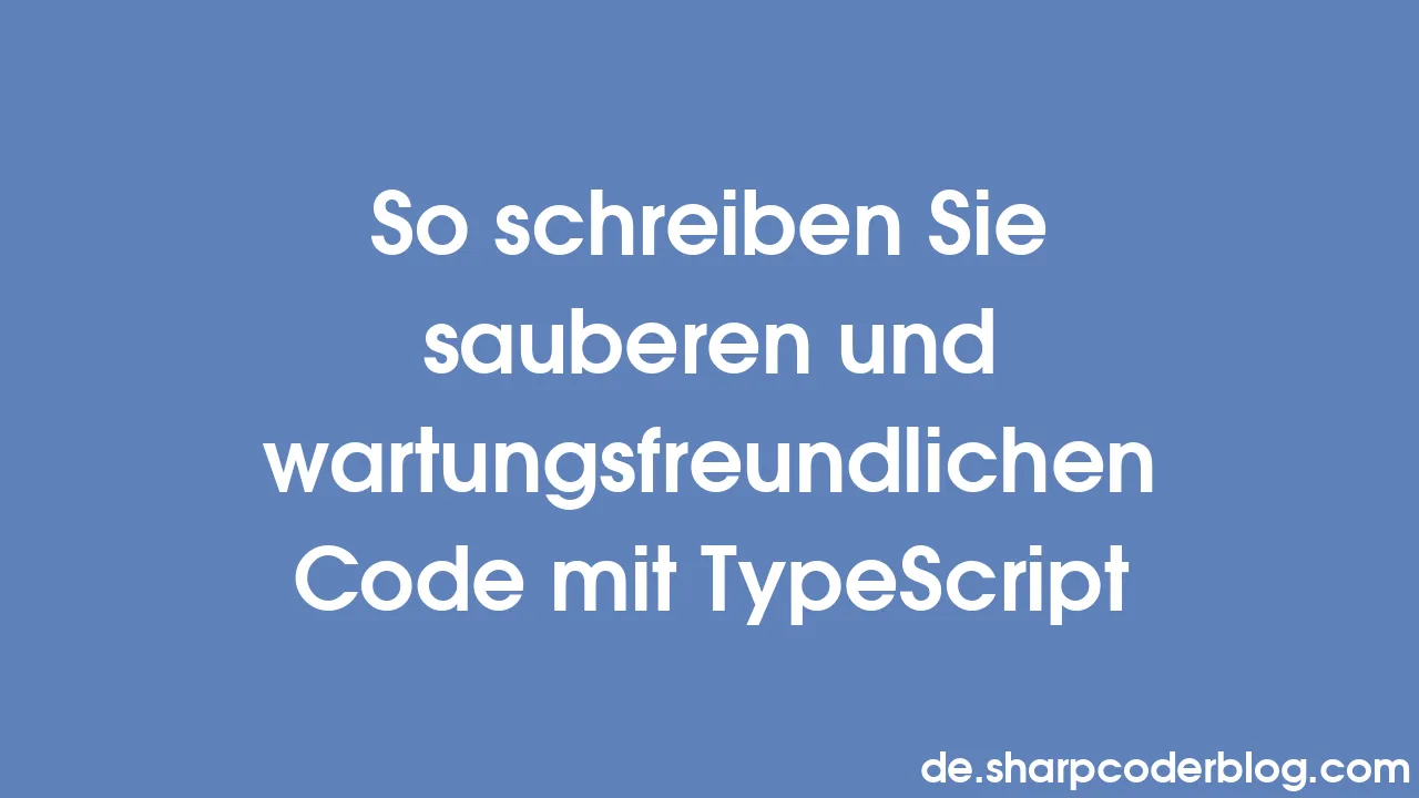 So schreiben Sie sauberen und wartungsfreundlichen Code mit TypeScript | Sharp Coder Blog