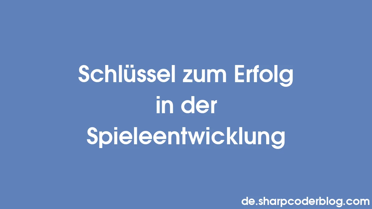 Schlüssel zum Erfolg in der Spieleentwicklung | Sharp Coder Blog