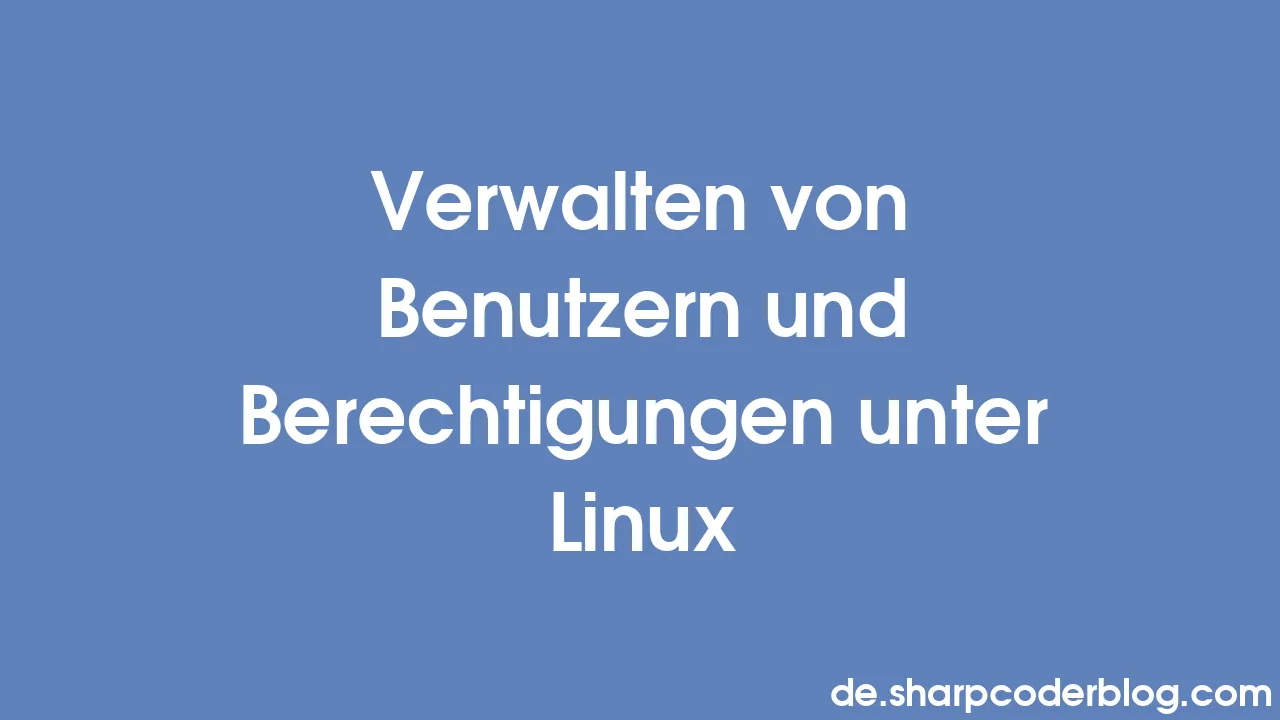 Verwalten von Benutzern und Berechtigungen unter Linux | Sharp Coder Blog Verwalten von Benutzern und Berechtigungen unter Linux | Sharp Coder Blog